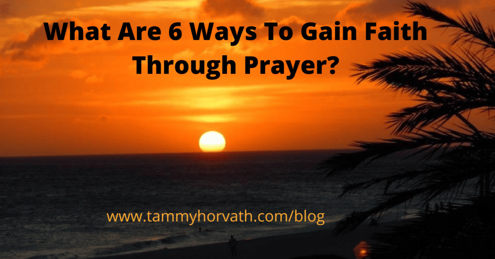 What Are 6 Ways To Gain Faith Through Prayer? - Tammy Horvath